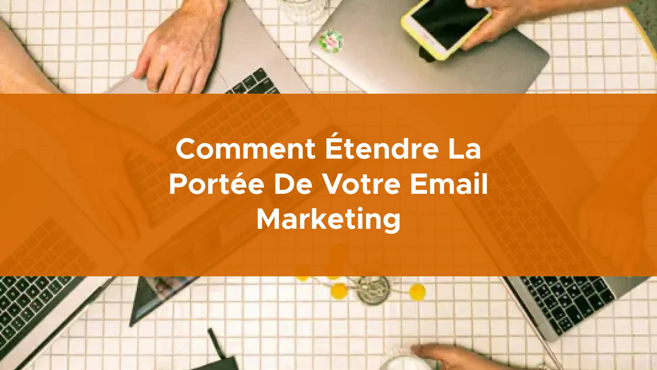 Comment étendre la portée de votre email marketing - ABC Investir